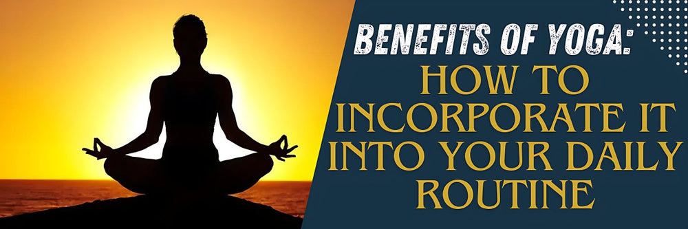 Benefits of Yoga: How to Incorporate It into Your Daily Routine